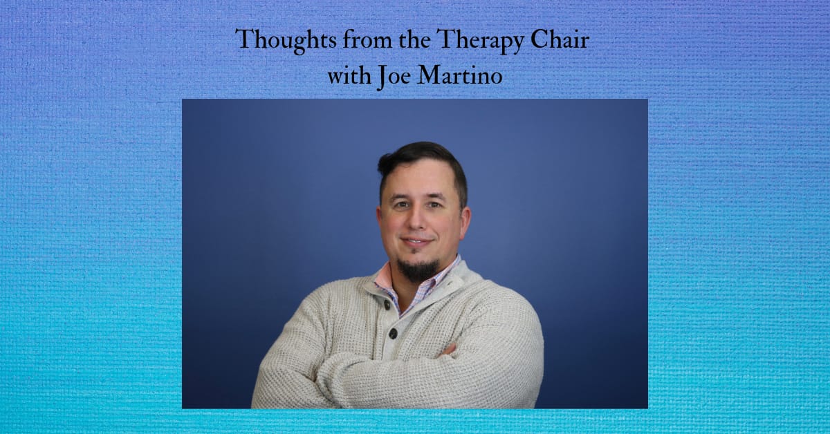 Thoughts from the Therapy Chair with Joe Martino: Thinking About Therapy? Let’s talk about some ...